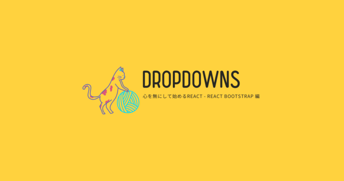 React Bootstrap Dropdowns を表示してみる 心を無にして始める React 「それなら猫の手で」