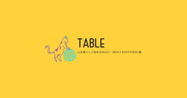React Bootstrap Table を表示してみる 心を無にして始める React 「それなら猫の手で」